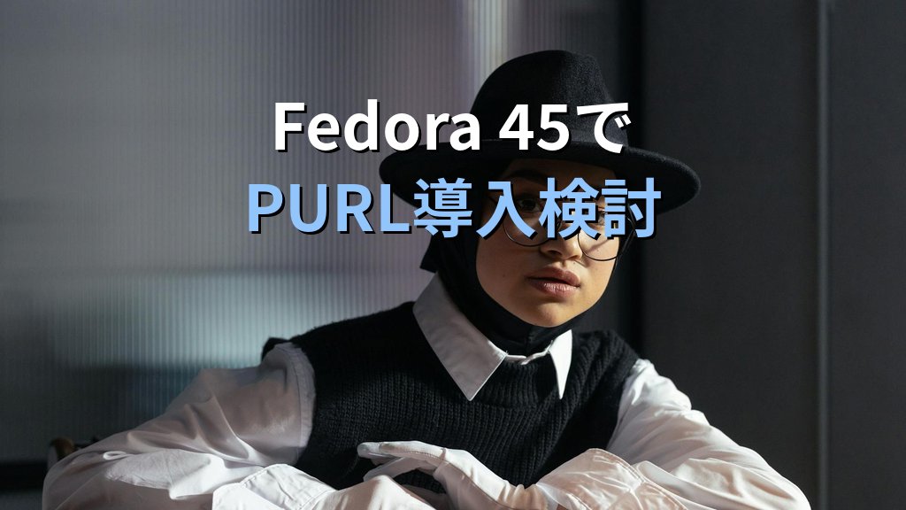Fedora 45がPURL導入を検討｜ソフトウェアサプライチェーン対策とSBOMをLinux管理者目線で整理